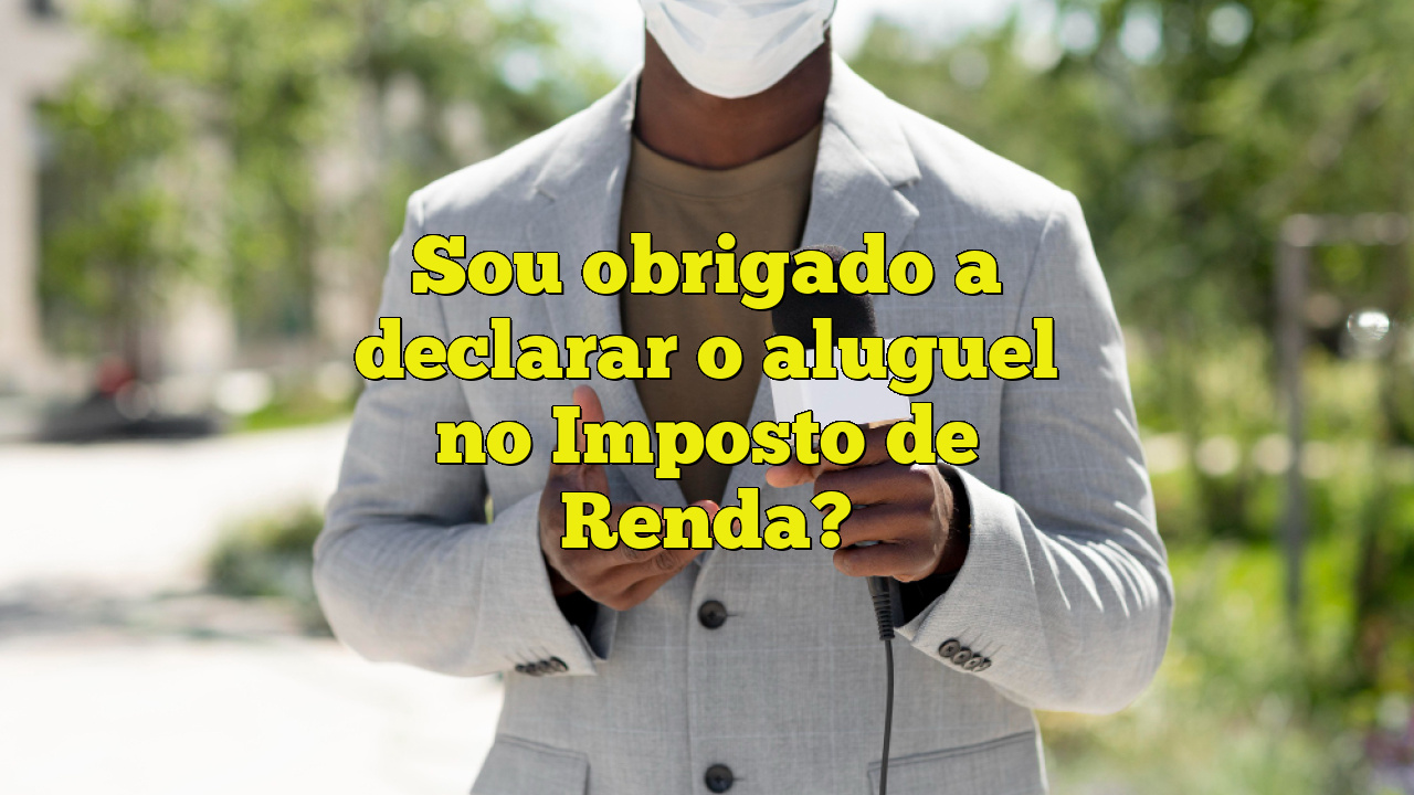 Sou obrigado a declarar o aluguel no Imposto de Renda? Sou obrigado a declarar o aluguel no Imposto de Renda?