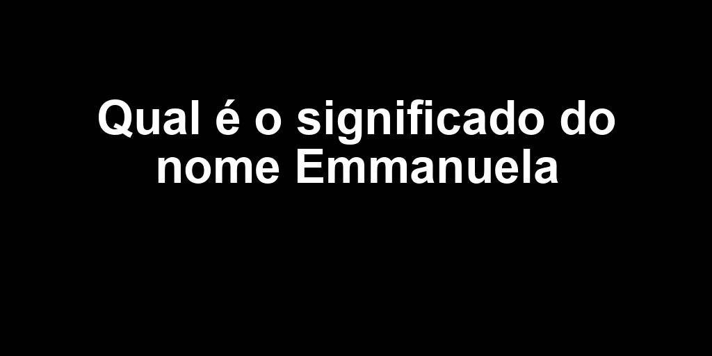 Qual é o significado do nome Emmanuela