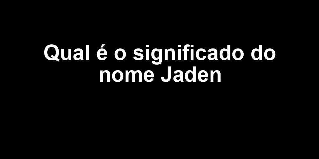 Qual é o significado do nome Jaden