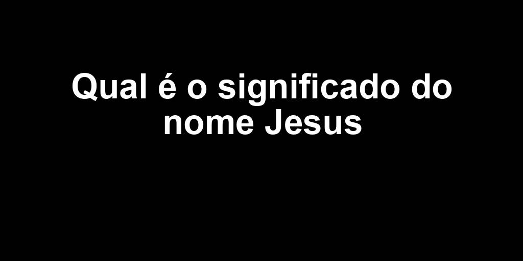 Qual é o significado do nome Jesus
