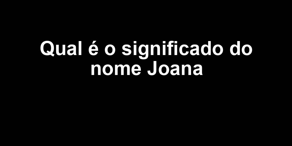 Qual é o significado do nome Joana
