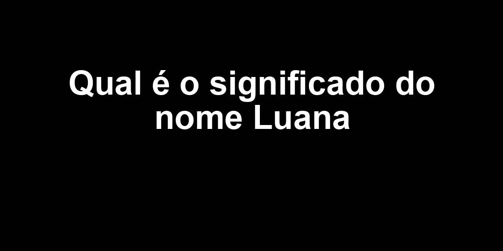Qual é o significado do nome Luana