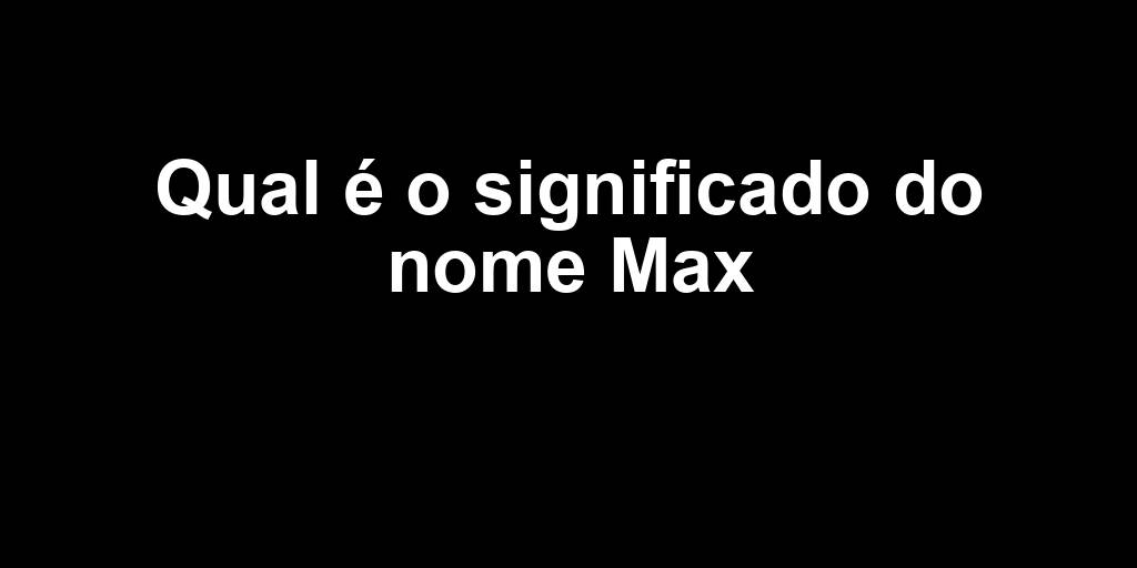 Qual é o significado do nome Max