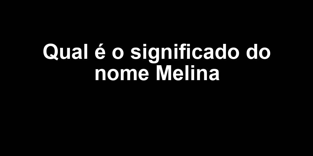 Qual é O Significado Do Nome Melina