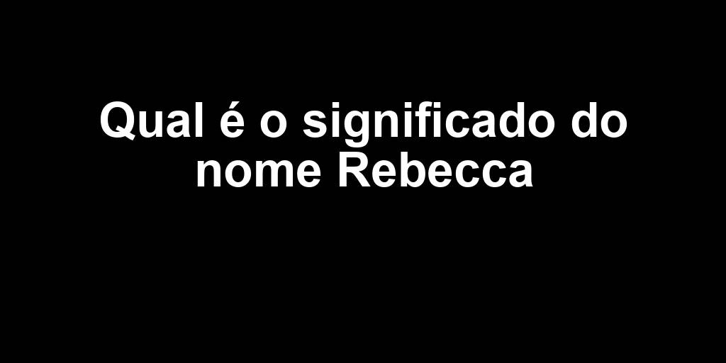 Qual é o significado do nome Rebecca