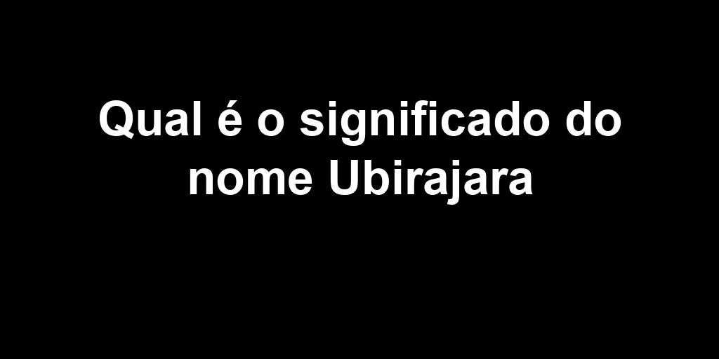 Qual é o significado do nome Ubirajara